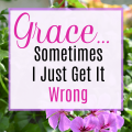 Grace... Sometimes I Just Get It So Wrong. | JoyDay! - An Extraordinary Day